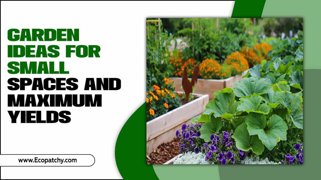 Garden Ideas For Small Spaces And Maximum Yields: Explained
